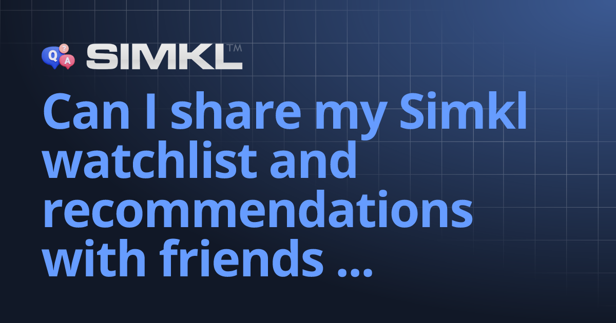 Can I share my Simkl watchlist and recommendations with friends and family? | How to use Simkl