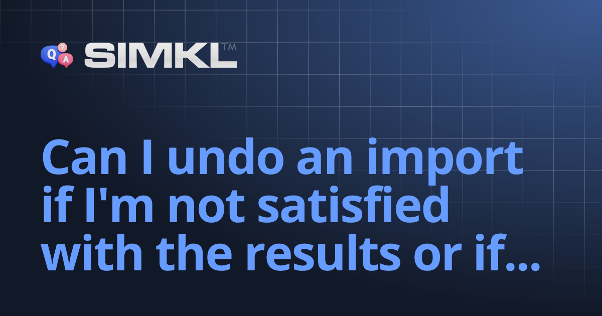 Can I undo an import if I'm not satisfied with the results or if it causes issues with my ...
